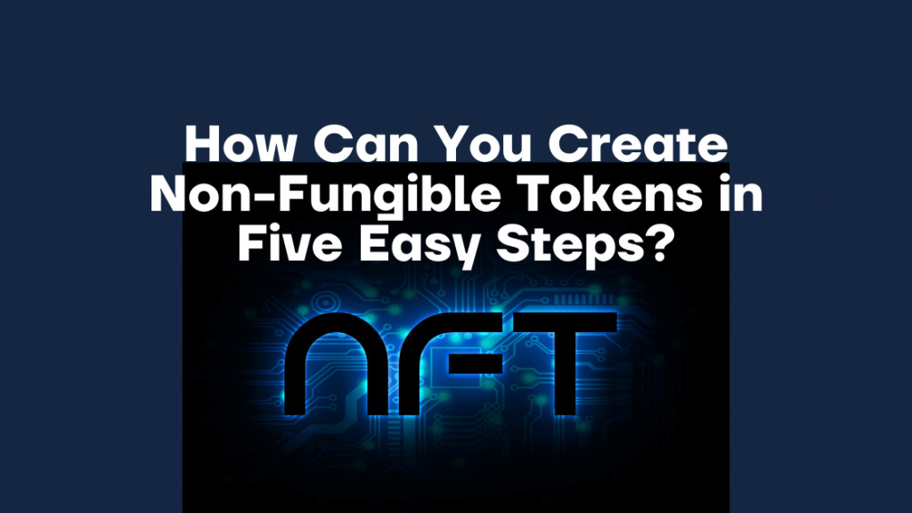 How Can You Create Non-Fungible Tokens in Five Easy Steps? - SCJ