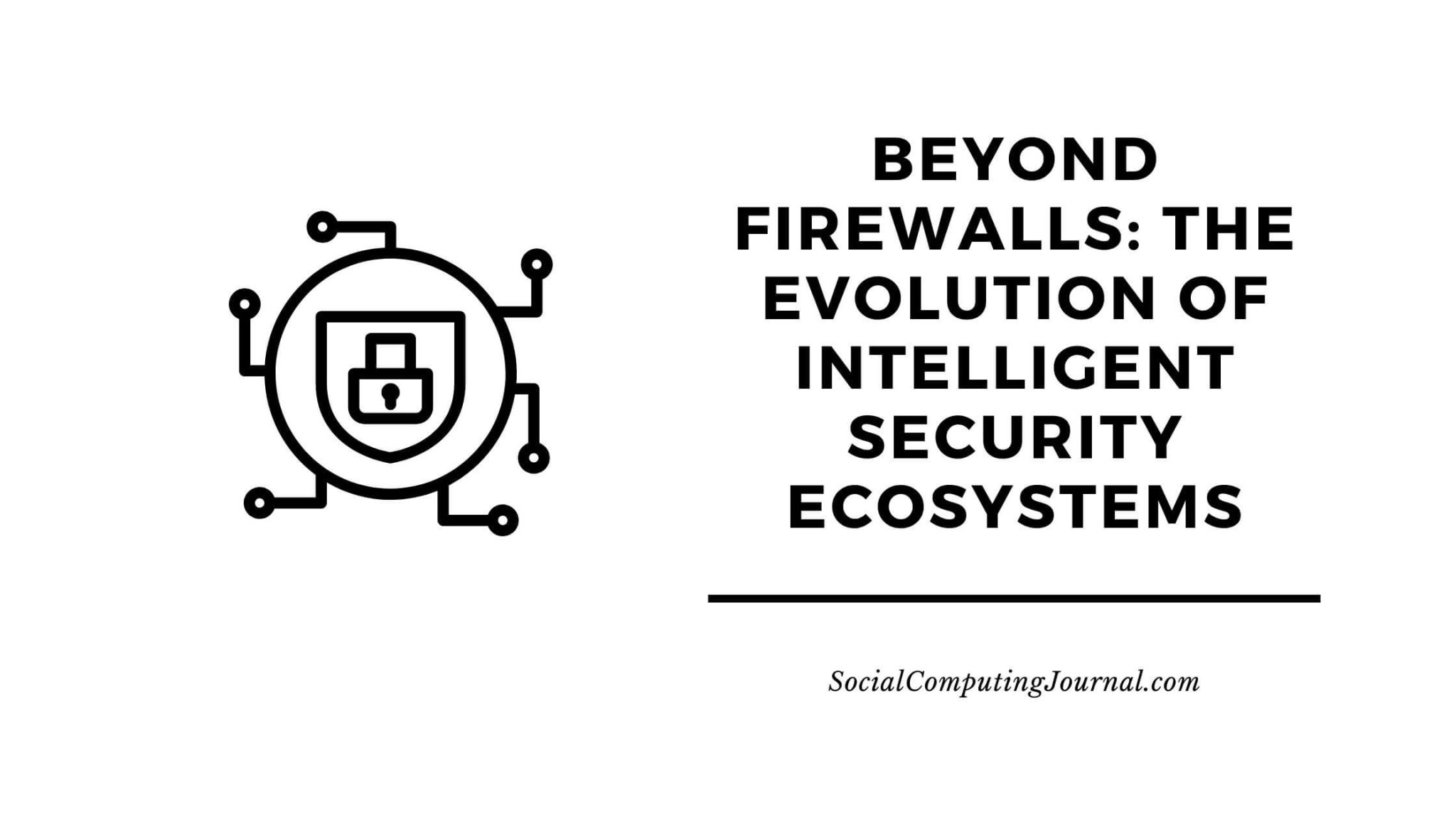 Beyond Firewalls: The Evolution of Intelligent Security Ecosystems - SCJ