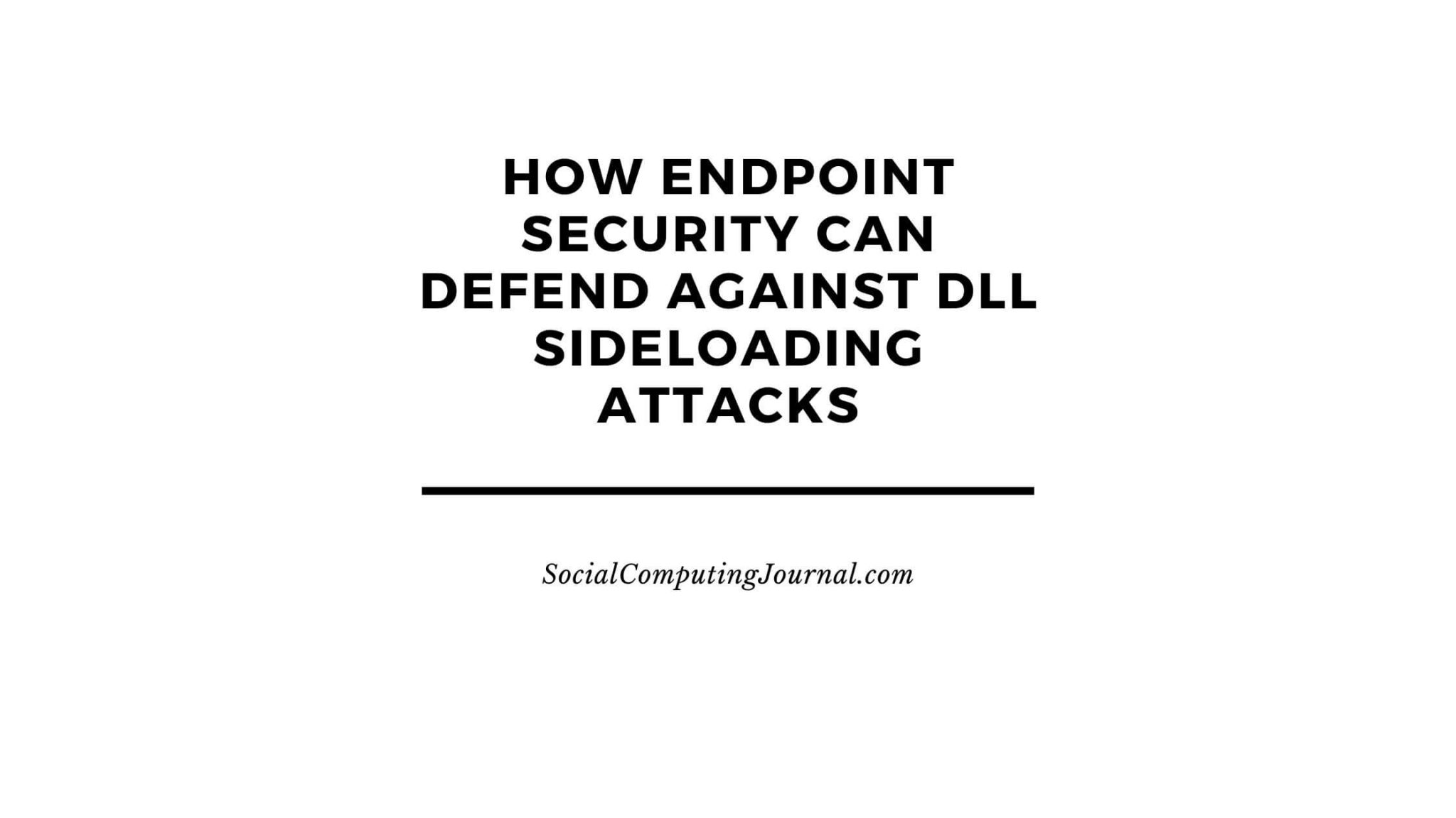 How Endpoint Security Can Defend Against DLL Sideloading Attacks - SCJ